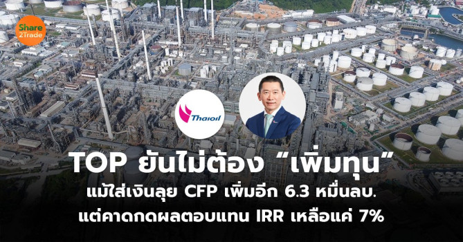 TOP ยันไม่ต้อง “เพิ่มทุน” แม้ใส่เงินลุย CFP เพิ่มอีก 6.3 หมื่นลบ. แต่คาดกดผลตอบแทน IRR เหลือแค่ ...